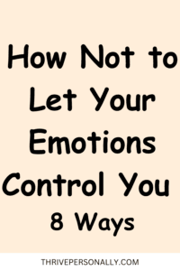 How Not to Let Your Emotions Control You - 8 Ways