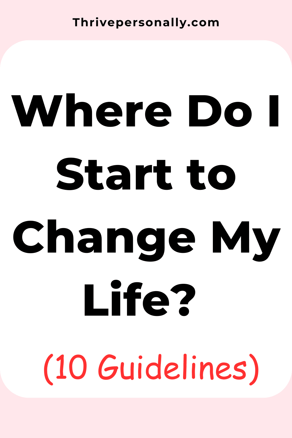 Where Do I Start to Change My Life? (10 Guidelines)